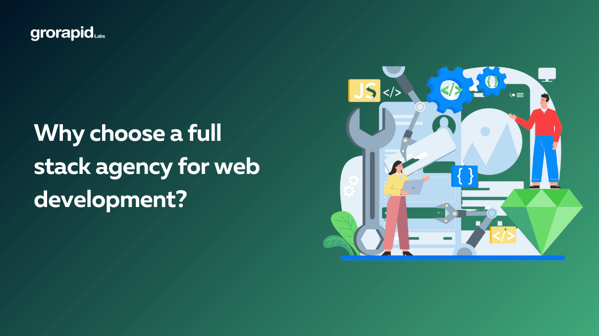 Why choose a full stack agency for web development? | GroRapid Labs